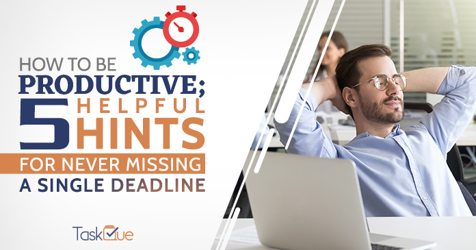 How to Be Productive? 5 Helpful Hints for Never Missing a Single Deadline